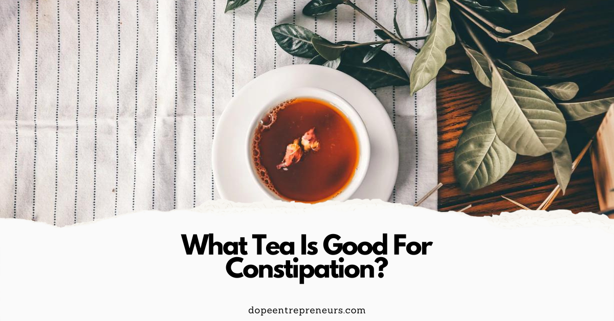 What Tea Is Good For Constipation? - Dope Entrepreneurs